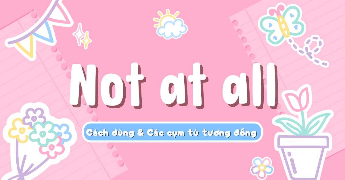 Not at all: Cách dùng & Các cụm từ tương đồng
