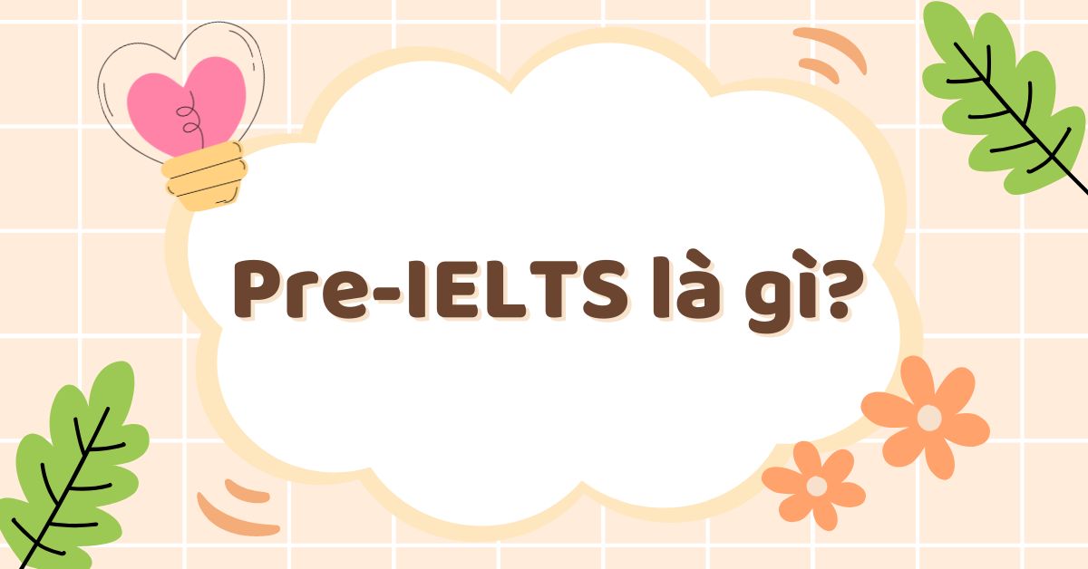Pre-IELTS là gì? Thông tin cần biết về Pre-IELTS cho người mới